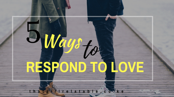 5 Ways To Respond To Love. - That Girl Relatable